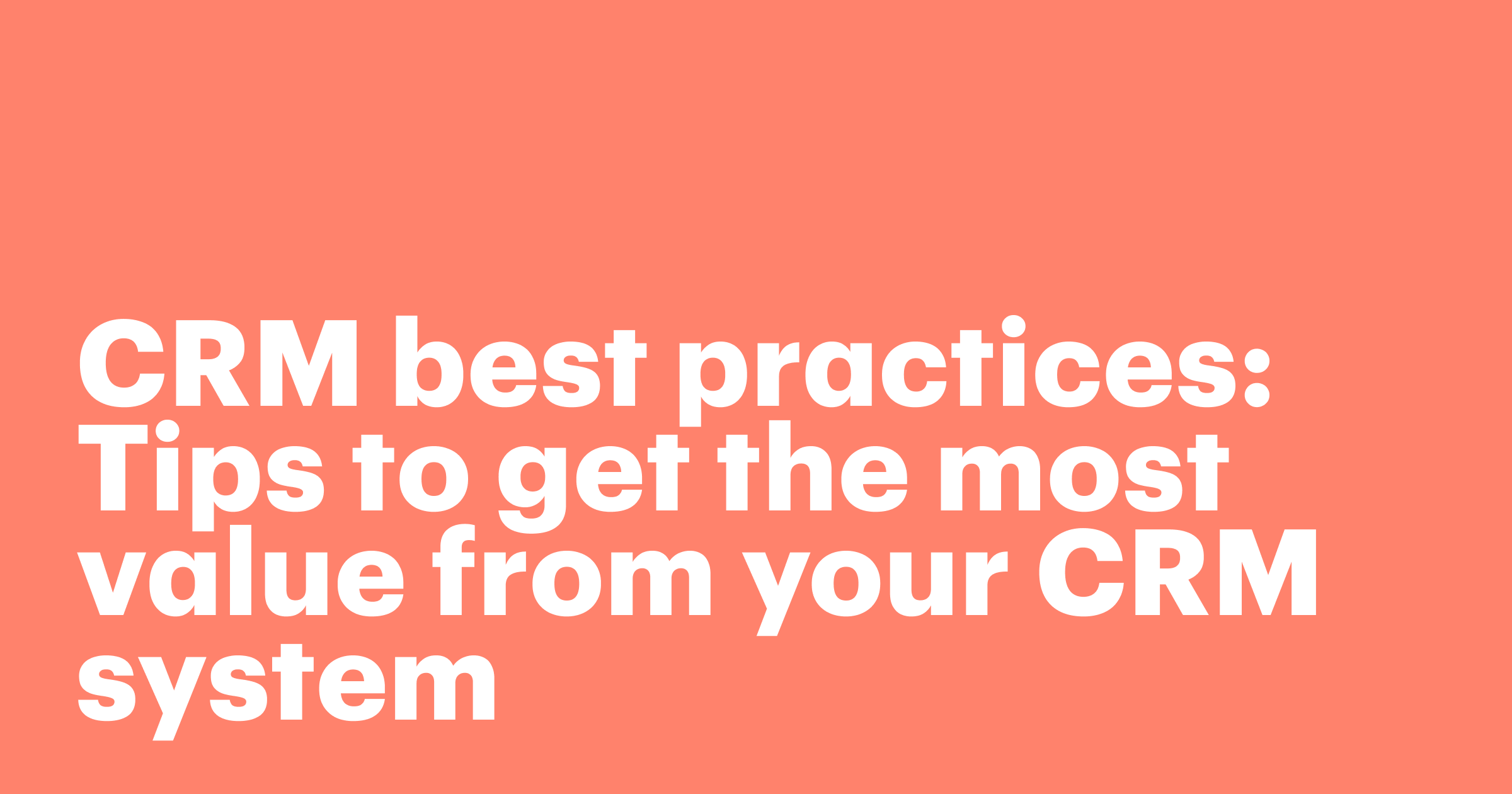 CRM best practices: Tips to get the most value from your CRM system - Blog